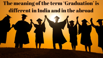 The meaning of the term ‘Graduation’ is different in India and in the ...