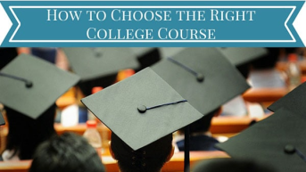 HOW TO CHOOSE THE RIGHT COLLEGE COURSE